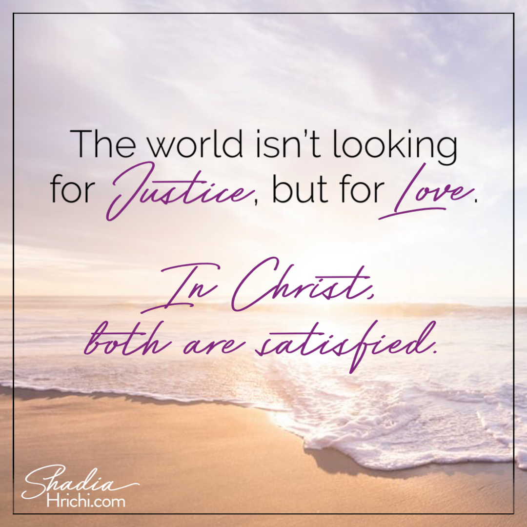 Is the World Crying Out for Justice or Love? (or Both?)